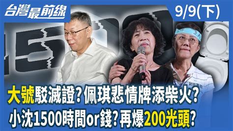 大號駁滅證？佩琪悲情牌添柴火？小沈1500時間or錢？再爆200光頭？【台灣最前線】20240909下 Youtube
