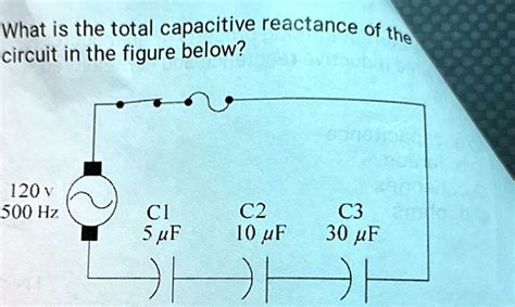 What Is The Total Capacitive Reactance Of The Circuit In The Figure Below 120 V 500 Hz C1 5 F