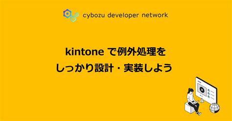 kintoneで例外処理をしっかり設計実装しよう cybozu developer network