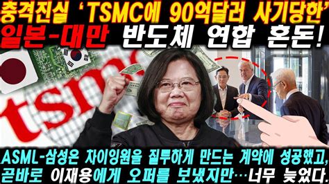 충격진실tsmc에 90억달러 사기당한 일본 대만 반도체 연합 혼돈 Asml 삼성은 차이잉원을 질투하게 만드는 계약에 성공했고 곧바로 이재용에게 오퍼를 보냈지만…너무