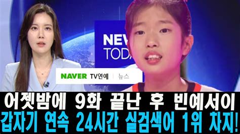 어젯밤에 9화 끝난 후 빈예서이 갑자기 연속 24시간 실검색어 1위 차지 Kbs·tv조선·mbn 일제히 빈예서의 이름 불른다 하룻밤만에 인기는 장윤정보다 5배 폭팔