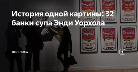 История одной картины 32 банки супа Энди Уорхола ВТБ Страна Дзен