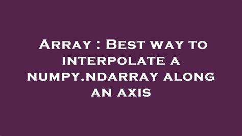 Array Best Way To Interpolate A Numpyndarray Along An Axis Youtube