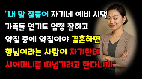 결혼 파혼 사연 내 말 잘들어 자기네 예비 시댁 가족들 연기도 엄청 잘하고 악질 중에 악질이야 결혼하면 형님이라는 사람이 자기한테 시어머니를 떠넘기려고 한다니까