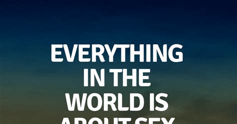 Everything In The World Is About Sex Except Sex Sex Is About Power Quotes