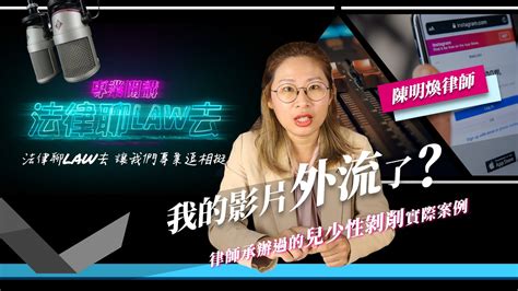 《法律聊law去》我的影片外流了？陳明煥律師告訴你，那些承辦過的兒少性剝削案例！ 《法律聊law去》我的影片外流了 律師告訴你那些承辦過