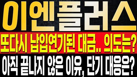 이엔플러스 주가전망 결국 우려했던 유상증자 대금납입이 2주연기가 되었습니다 세력의 의도는 정말 얄밉지만 그럼에도 기다려야
