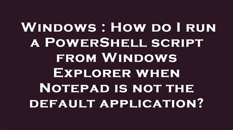 Windows How Do I Run A Powershell Script From Windows Explorer When Notepad Is Not The Default
