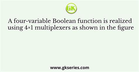 a four variable boolean function is realized using 4×1 multiplexers as