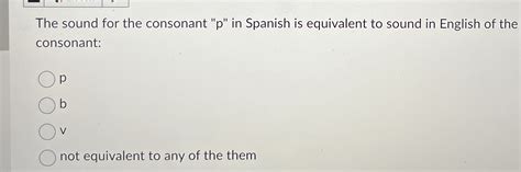 Solved The Sound For The Consonant P ﻿in Spanish Is