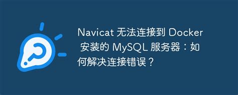 navicat 无法连接到 docker 安装的 mysql 服务器：如何解决连接错误？ 美云