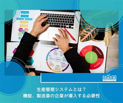 生産管理システムとは？機能、製造業の企業が導入する必要性 Deha Magazine