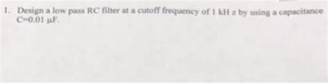 Solved Design A Low Pass Rc Filter At A Cutoff Frequency Of