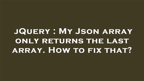 Jquery My Json Array Only Returns The Last Array How To Fix That Youtube