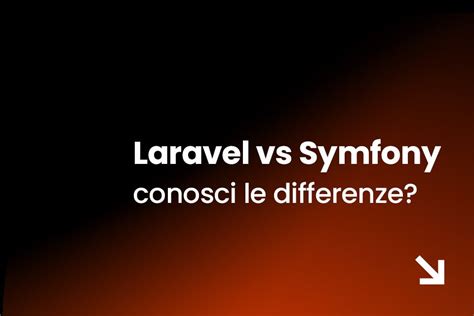 Laravel Vs Symfony Quale Framework Php Scegliere Per Il Tuo Progetto