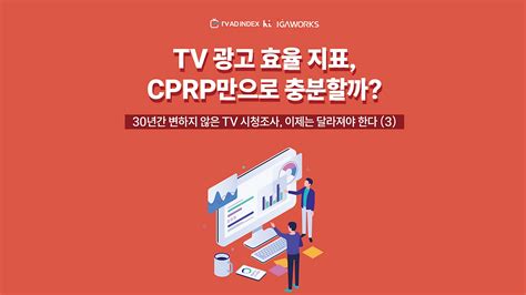 30년간 변하지 않은 Tv 시청 조사 이제는 달라져야 한다 3 Tv 광고 효율 지표 Cprp만으로 충분할까