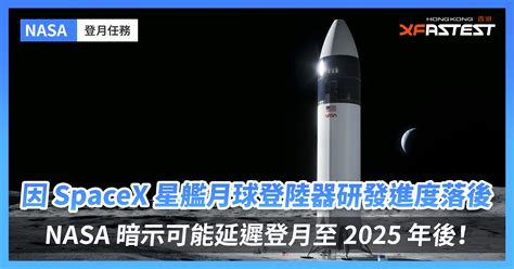 因 Spacex 星艦月球登陸器研發進度落後，nasa 暗示可能延遲登月至 2025 年後！ Xfastest Hong Kong
