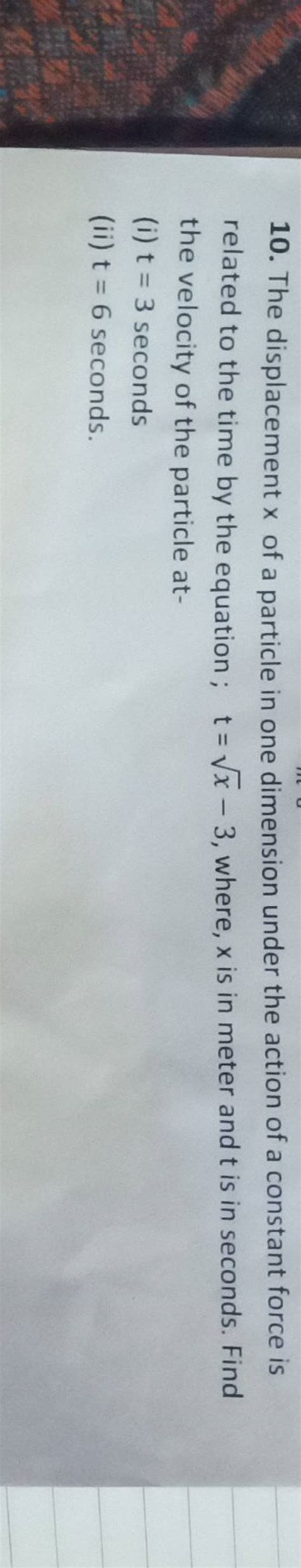 10 The Displacement X Of A Particle In One Dimension Under The Action Of
