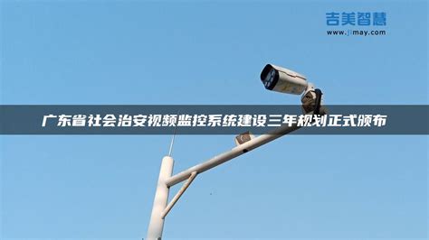 广东省社会治安视频监控系统建设三年规划正式颁布 吉美智慧 安防视频监控平台开发商
