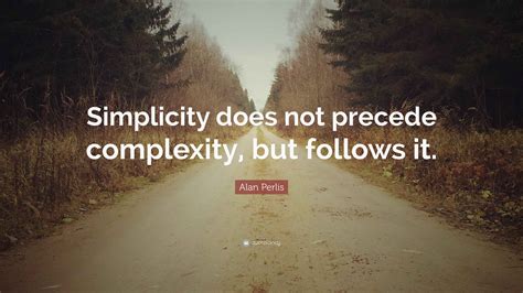 Alan Perlis Quote Simplicity Does Not Precede Complexity But Follows It