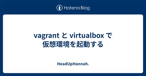 vagrant と virtualbox で仮想環境を起動する headuphannah