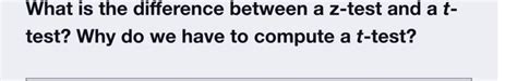 Solved What Is The Difference Between A Z Test And A T Test Chegg