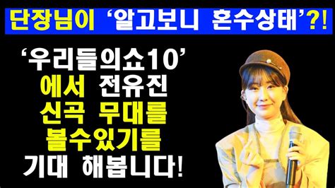 히트곡 제조기 알고보니혼수상태가 단장님으로 출연우리들의 쇼10이 진행되면서 전유진 멋진 신곡 무대를 볼수있기를 기대해 봅니다 Youtube