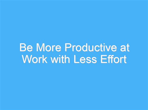 Be More Productive At Work With Less Effort Ab Motivation
