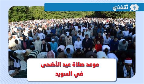 موعد صلاة عيد الأضحى 2023 في السويد الساعة كم وقت صلاة العيد في