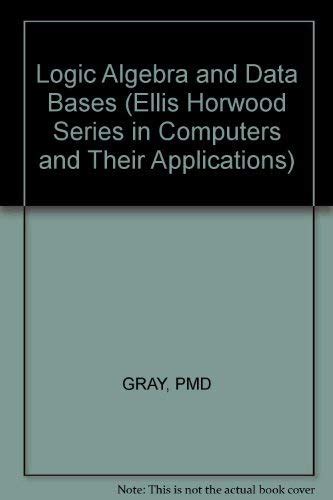 Logic Algebra And Databases Ellis Horwood Series In Computers And Their Applications Gray