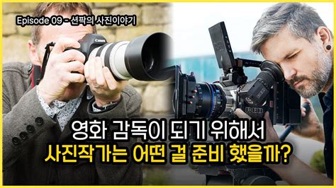 션팍의 사진이야기 09 영화감독이 되기 위해서 사진작가는 어떤 걸 준비했을까 Youtube