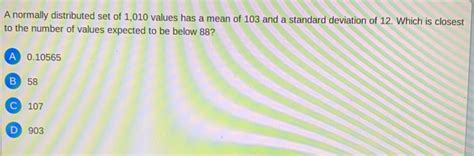 Solved A Normally Distributed Set Of 1010 Values Has A Mean Of 103 And A Standard Deviation Of