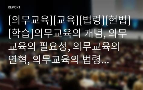 의무교육 교육 법령 헌법 학습 의무교육의 개념 의무교육의 필요성 의무교육의 연혁 의무교육의 법령규정헌법규정