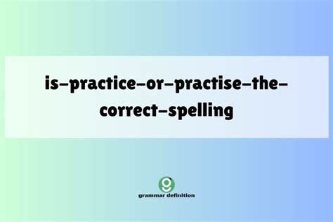 Practice Vs Practise Mastering The Correct Spelling Grammar Definition