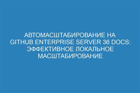 Блог Автомасштабирование на Github Enterprise Server 36 Docs эффективное локальное