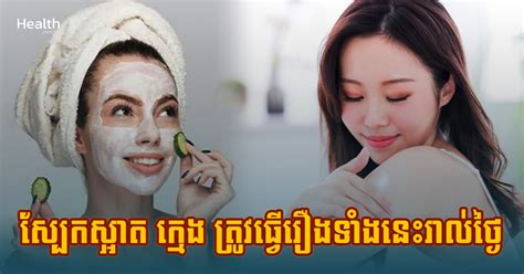 ងាយៗចង់បានស្បែកស្អាត ក្មេងជាងវ័យ ត្រូវធ្វើរឿងទាំងនេះរាល់ថ្ងៃ