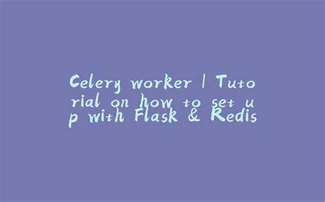 Celery Worker Tutorial On How To Set Up With Flask And Redis 拾光赋