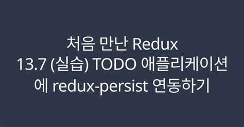 문서 처음 만난 Redux 실습 Todo 애플리케이션에 Redux Persist 연동하기 Frontoverflow