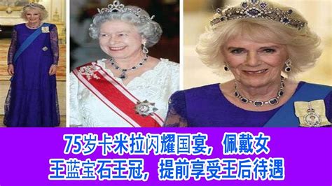75岁卡米拉闪耀国宴，佩戴女王蓝宝石王冠，提前享受王后待遇 Youtube