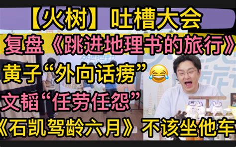 【火树】复盘《跳进地理书的旅行》，吐槽黄子“外向话痨”，《石凯驾龄六个月》不该坐他车，妈妈夸“文韬任劳任怨”，小齐开车要求难满足