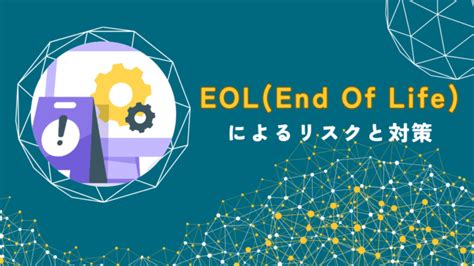 Eolを迎えるとどんなリスクがある？行うべきeol対策やeos・eoslとの違いも解説！ コンピュータマネジメント