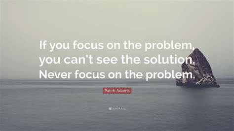 Patch Adams Quote “if You Focus On The Problem You Cant See The Solution Never Focus On The