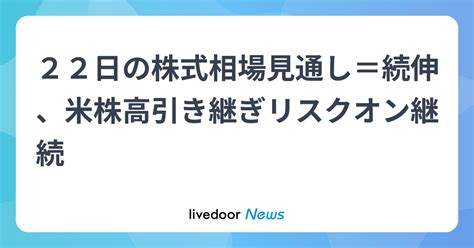 22日の株式相場見通し＝続伸、米株高引き継ぎリスクオン継続 ライブドアニュース