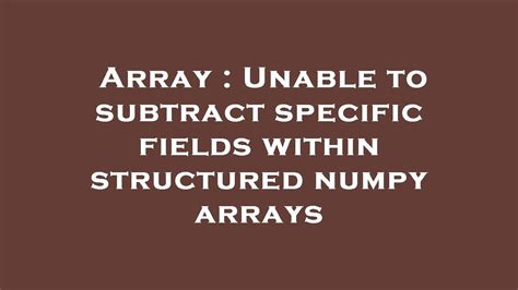 Array Unable To Subtract Specific Fields Within Structured Numpy Arrays Youtube