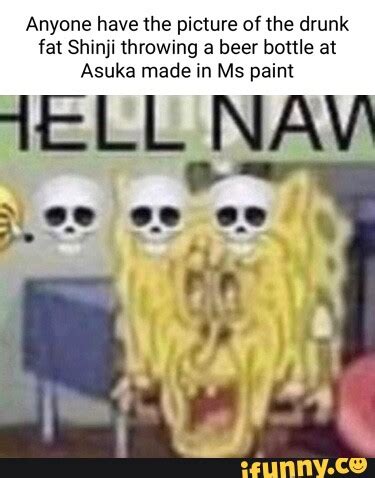 Anyone Have The Picture Of The Drunk Fat Shinji Throwing A Beer Bottle At Asuka Made In Ms Paint