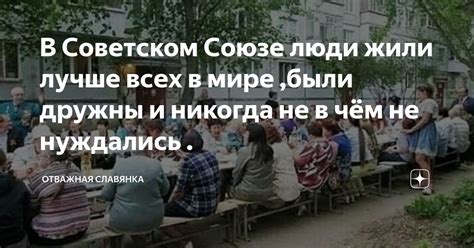 В Советском Союзе люди жили лучше всех в мире были дружны и никогда не в чём не нуждались