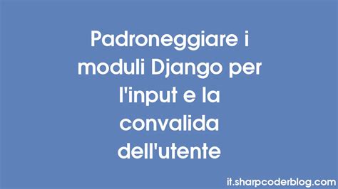 Padroneggiare I Moduli Django Per Linput E La Convalida Dellutente
