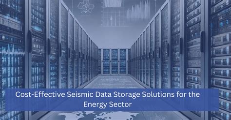 Cost Effective Seismic Data Storage Solutions For The Energy Sector