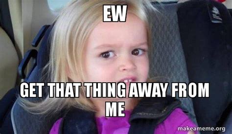 Ew Get That Thing Away From Me Side Eyes Chloe Make A Meme
