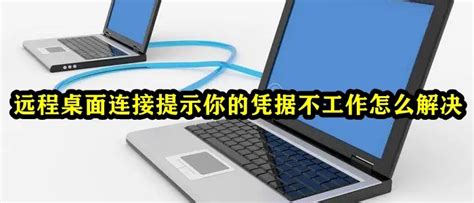 远程桌面连接提示你的凭据不工作怎么解决？ 纯净之家